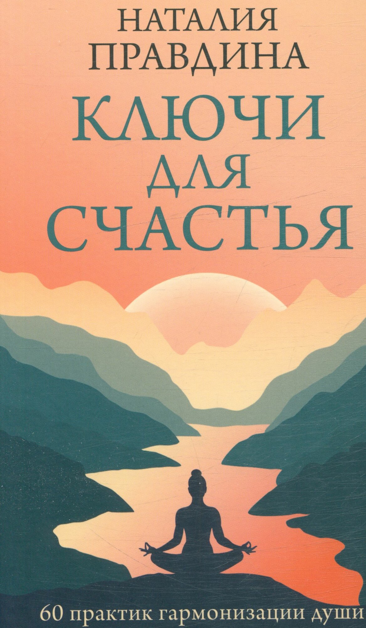 Правдина Наталья Борисовна: Ключи для счастья: 60 практик гармонизации души АСТ 2024