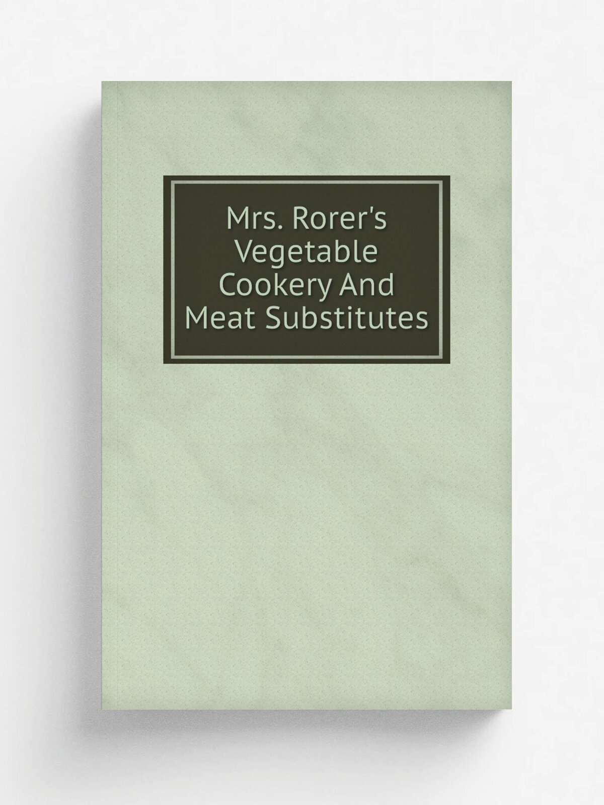 Mrs. Rorer's Vegetable Cookery And Meat Substitutes