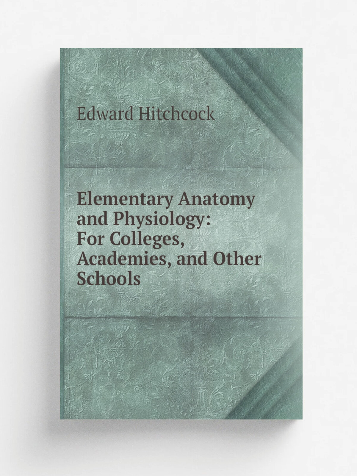 Elementary Anatomy and Physiology: For Colleges, Academies, and Other Schools