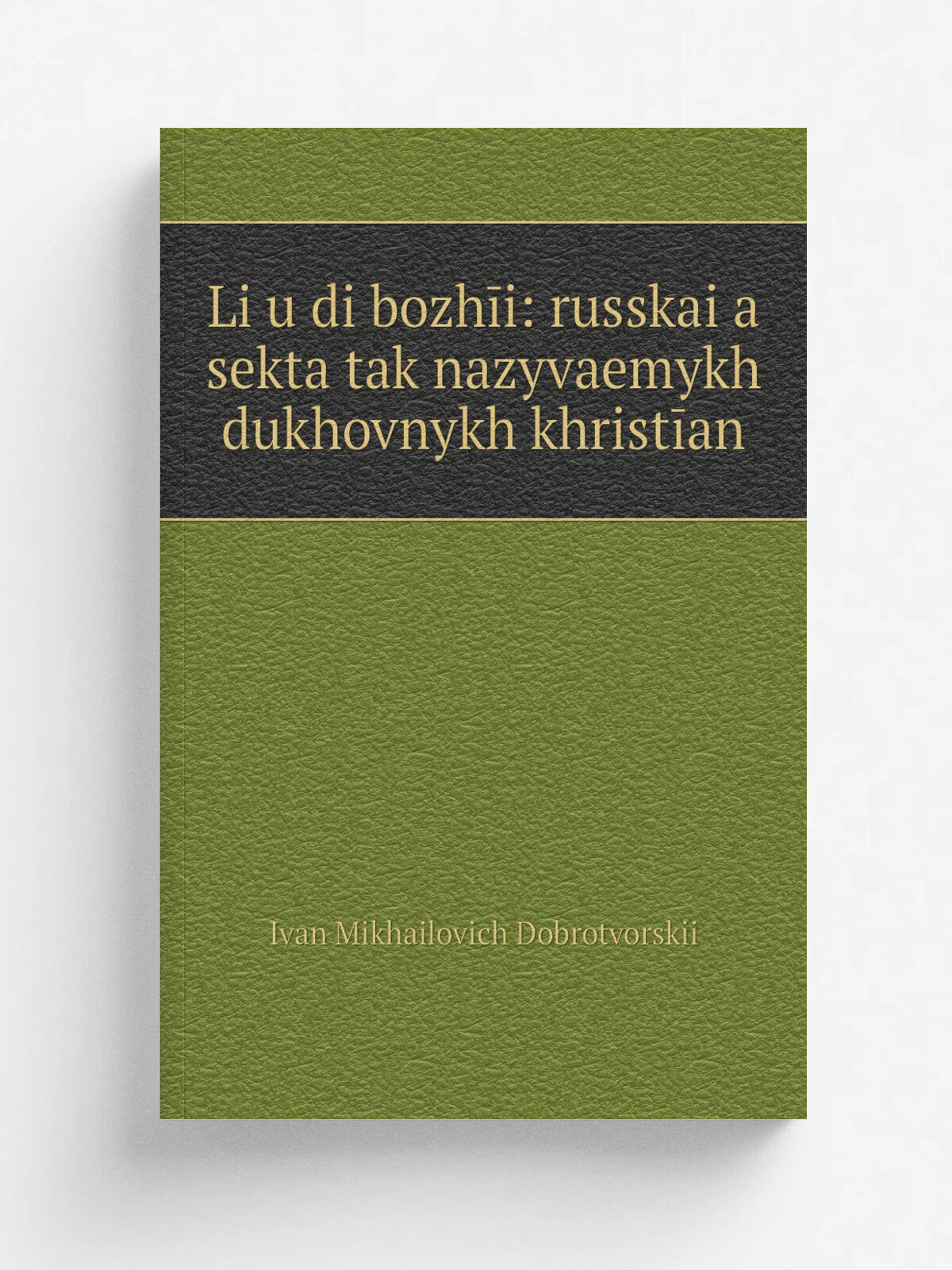 Li.u.di bozh.i: russkai.a. sekta tak nazyvaemykh dukhovnykh khrist.an | Ivan Mikhailovich Dobrotvorskii | 1869 | V universitetsko. tip. | Репринт