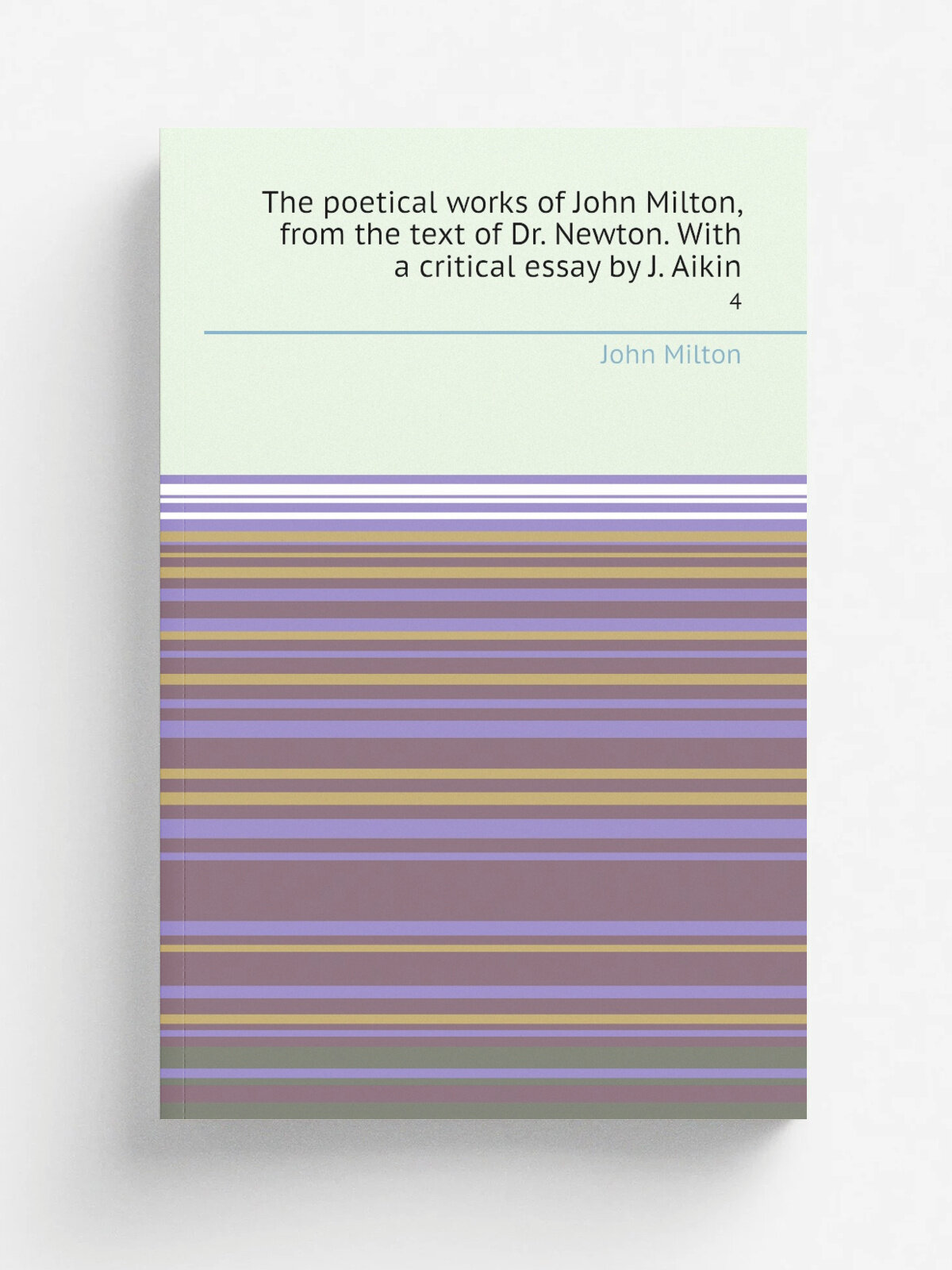 The poetical works of John Milton, from the text of Dr. Newton. With a critical essay by J. Aikin. 4