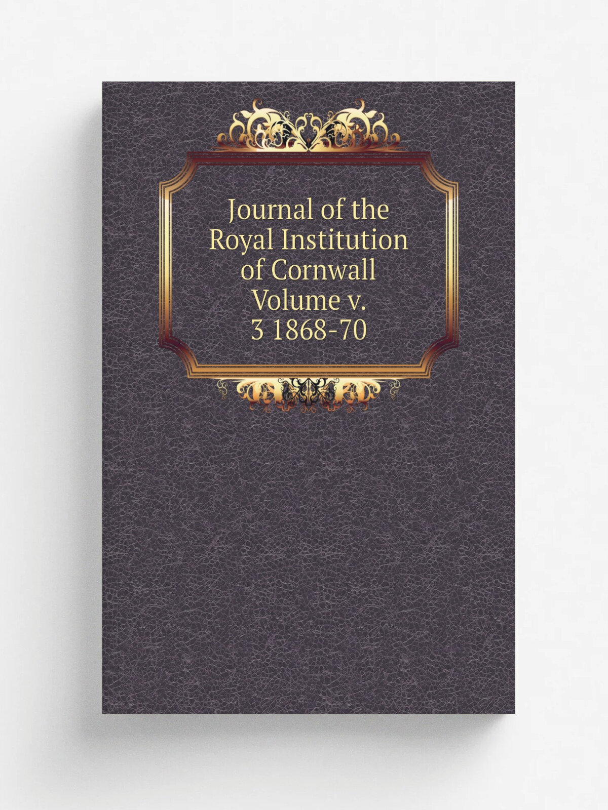 Journal of the Royal Institution of Cornwall Volume v. 3 1868-70