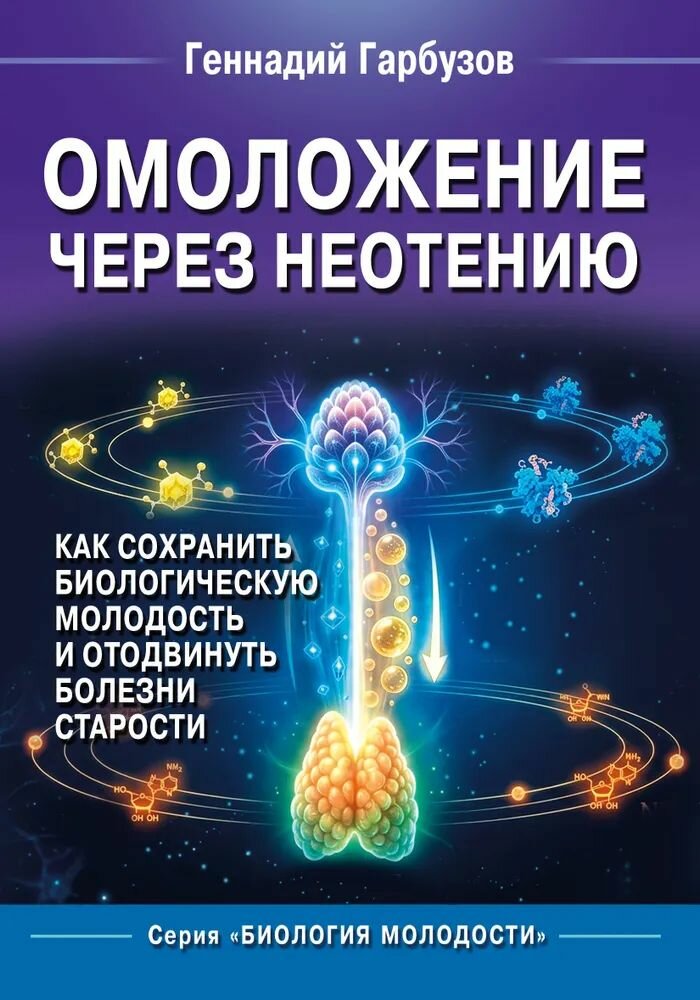 Омоложение через неотению. Как сохранить биологическую молодость и отодвинуть болезни старости Геннадий Гарбузов