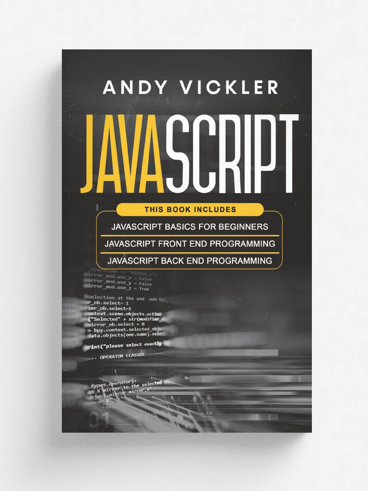 Javascript. This book includes : Javascript Basics For Beginners + Javascript Front End Programming + Javascript Back End Programming