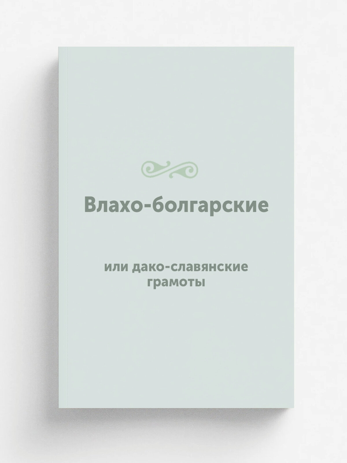 Влахо-болгарские или дако-славянские грамоты, собранные и объясненные на иждивении Императорской Российской академии Юрием Венелиным