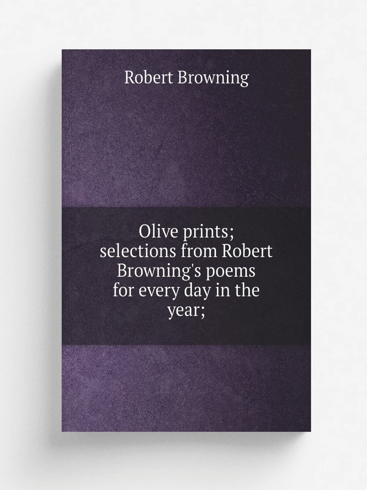 Olive prints; selections from Robert Browning's poems for every day in the year;