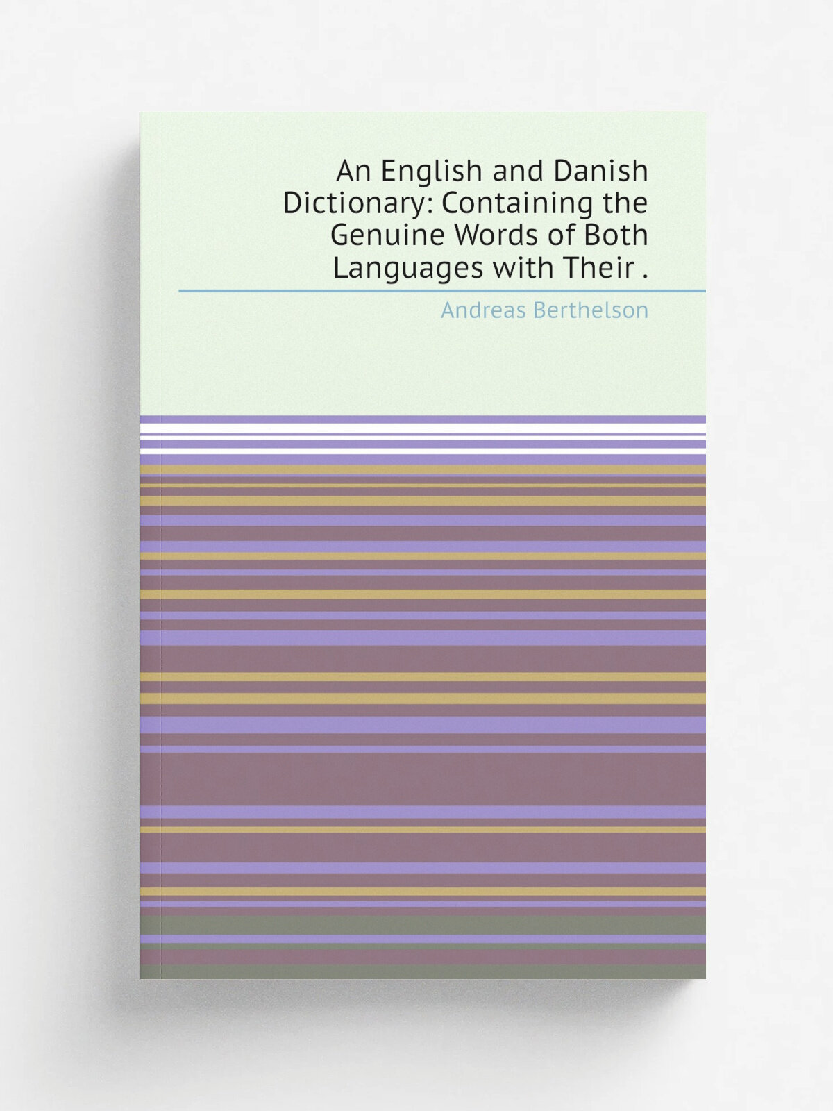An English and Danish Dictionary: Containing the Genuine Words of Both Languages with Their .