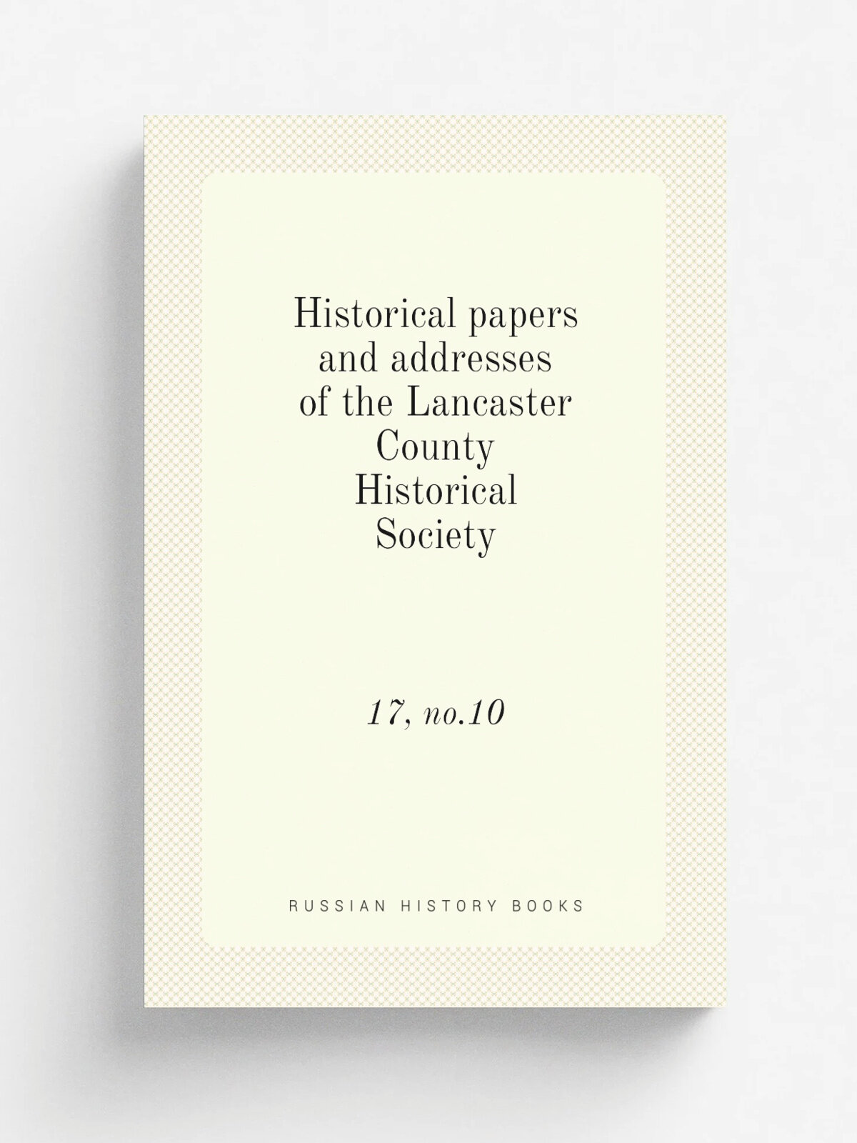 Historical papers and addresses of the Lancaster County Historical Society. 17, no.10