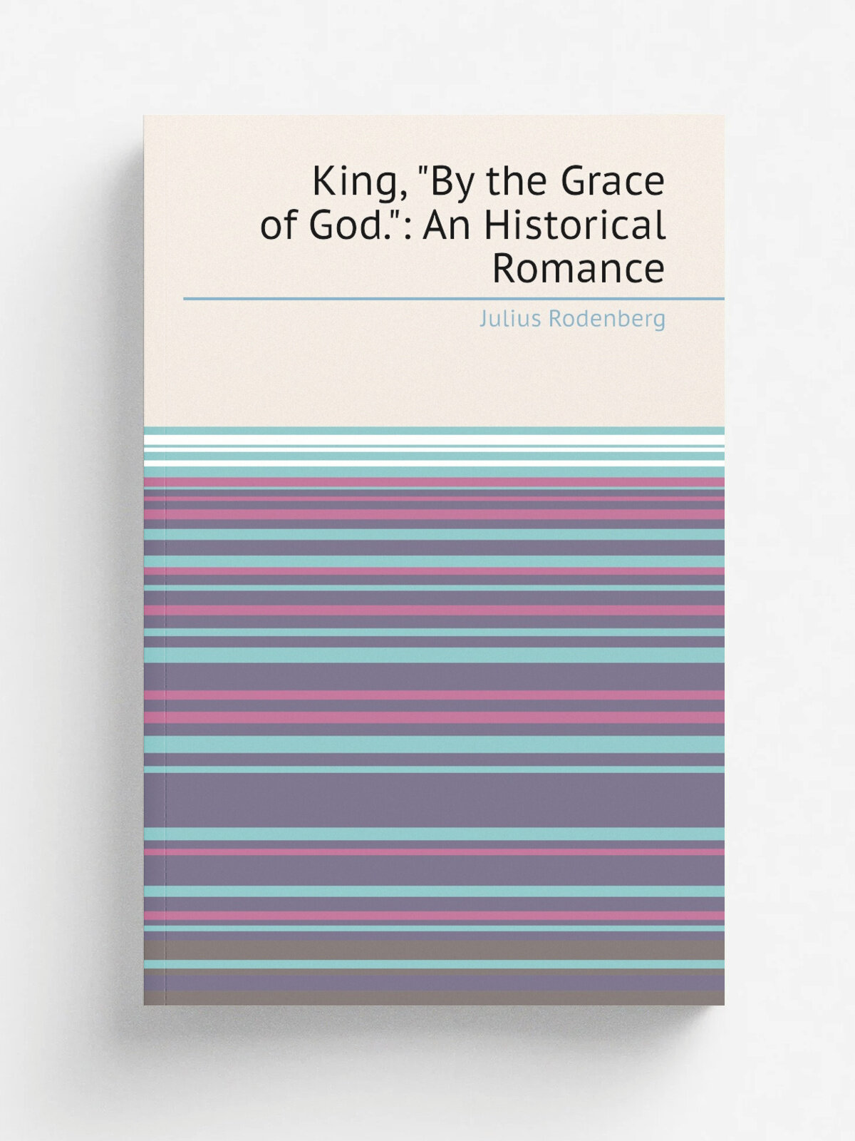 King, "By the Grace of God.": An Historical Romance