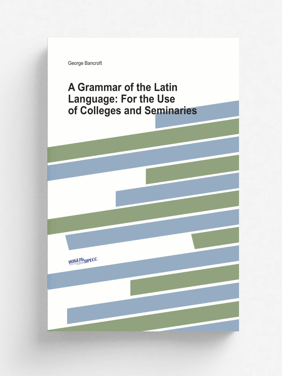 A Grammar of the Latin Language: For the Use of Colleges and Seminaries