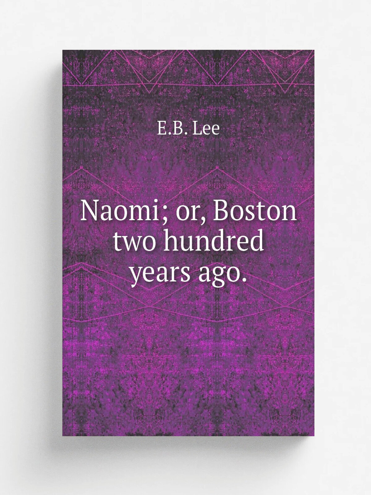 Naomi; or, Boston two hundred years ago. | E.B. Lee | Репринт