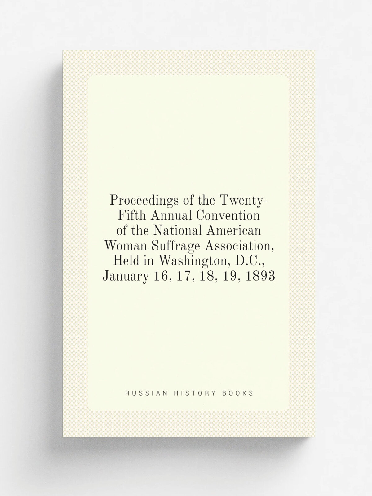 Proceedings of the Twenty-Fifth Annual Convention of the National American Woman Suffrage Association, Held in Washington, D.C, January 16, 17, 18, …