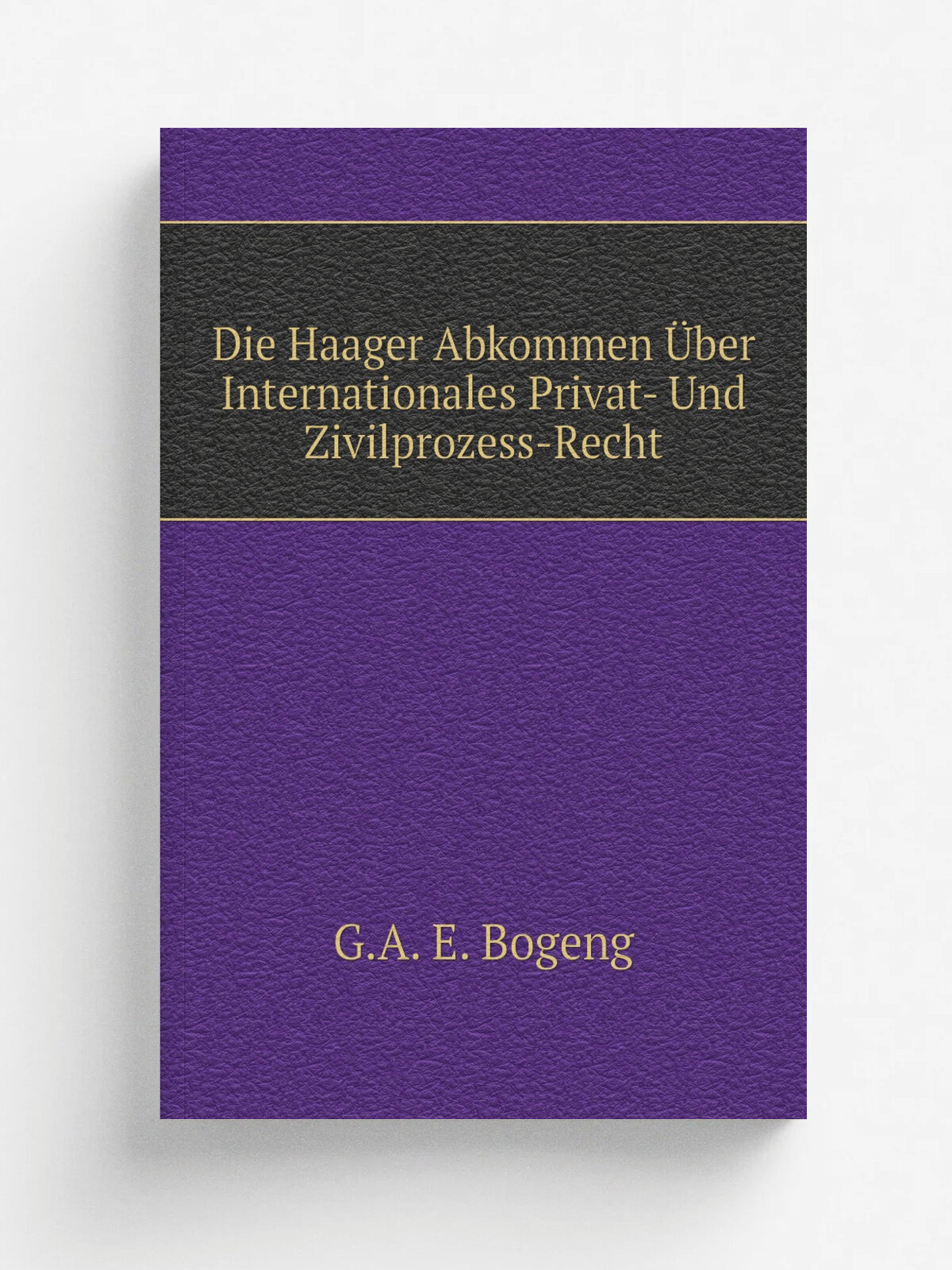 Die Haager Abkommen . ber Internationales Privat- Und Zivilprozess-Recht | G.A. E. Bogeng | 1908 | J. Guttentag , Verlagsbuchhandlung, G .m.b.H. | Реп…