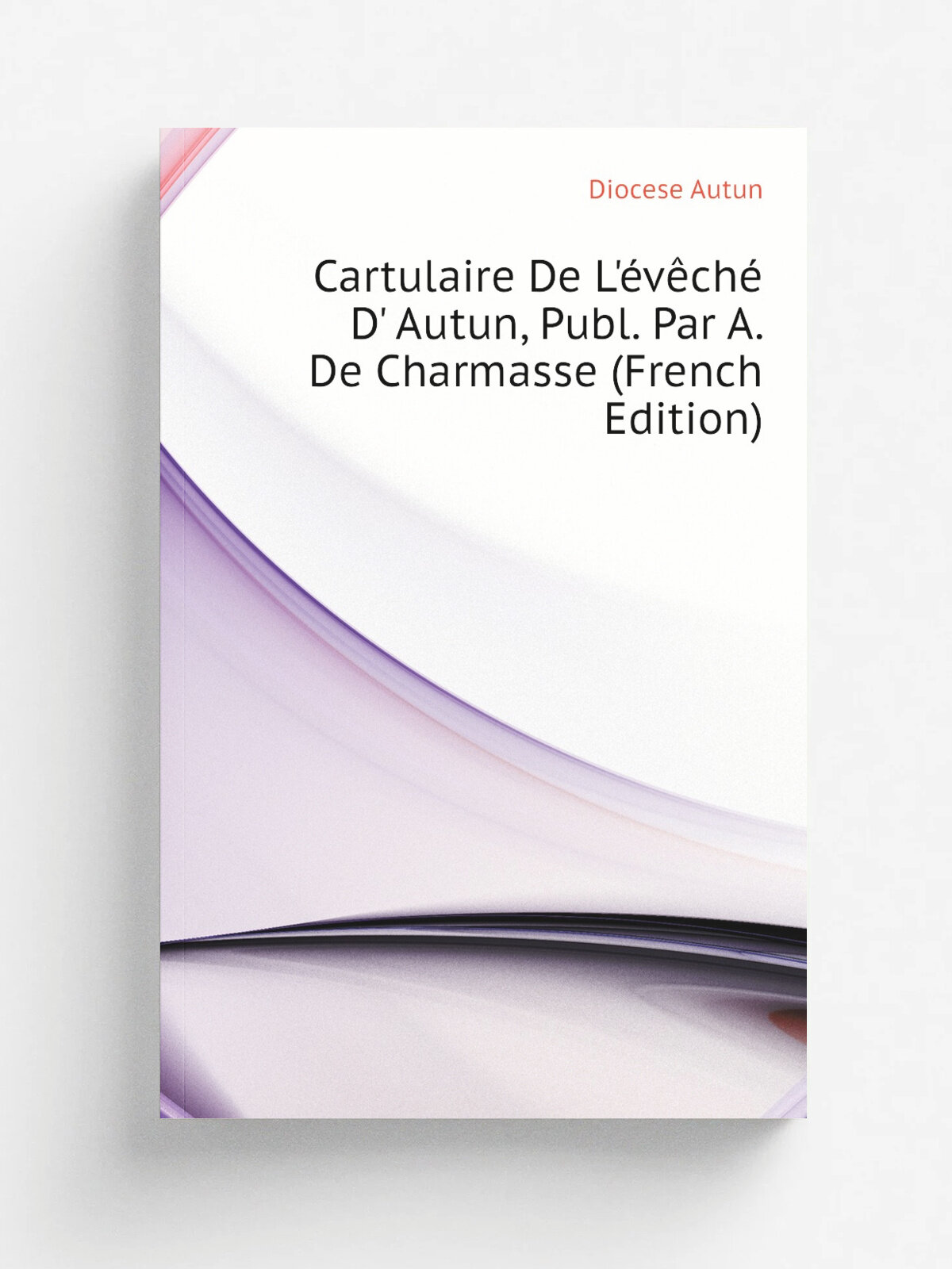 Cartulaire De L'. v. ch. D' Autun, Publ. Par A. De Charmasse (French Edition) | Diocese Autun | Репринт