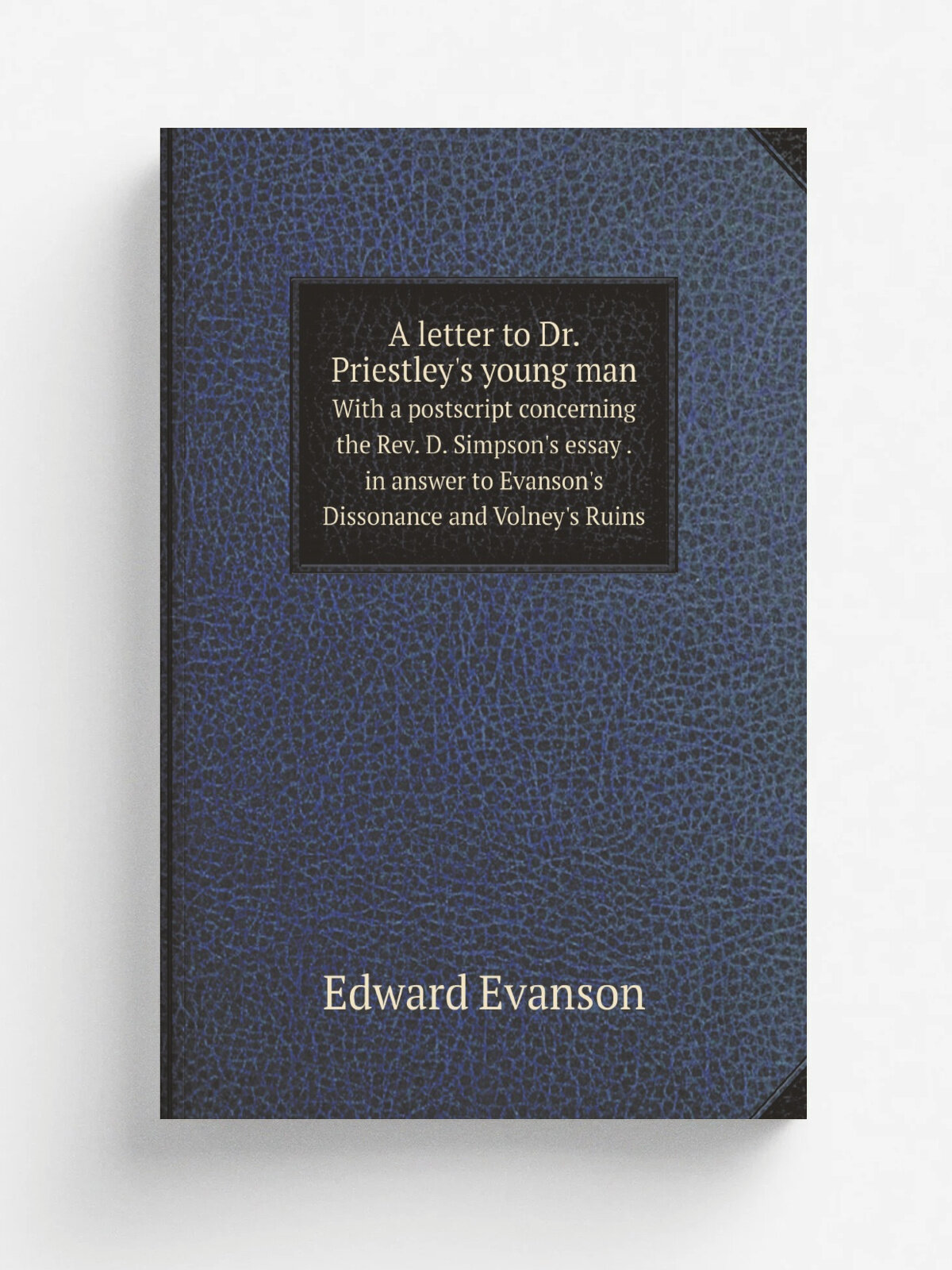 A letter to Dr. Priestley's young man. With a postscript concerning the Rev. D. Simpson's essay . in answer to Evanson's Dissonance and Volney's Ruins