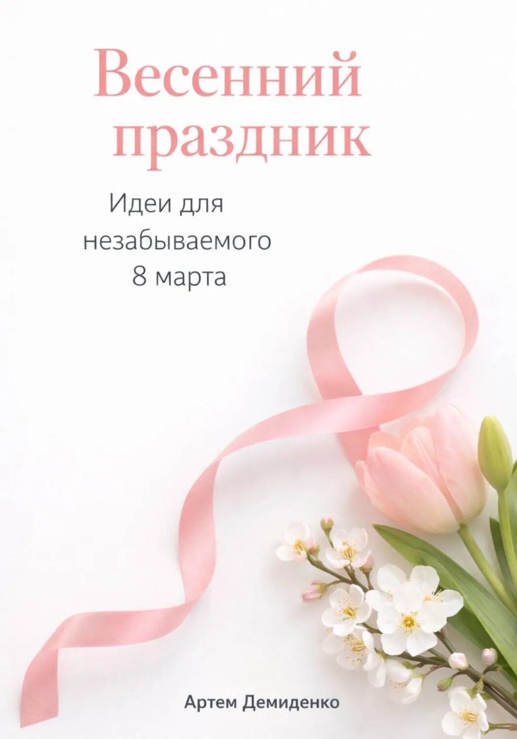 Весенний праздник: Идеи для незабываемого 8 марта [Цифровая книга]