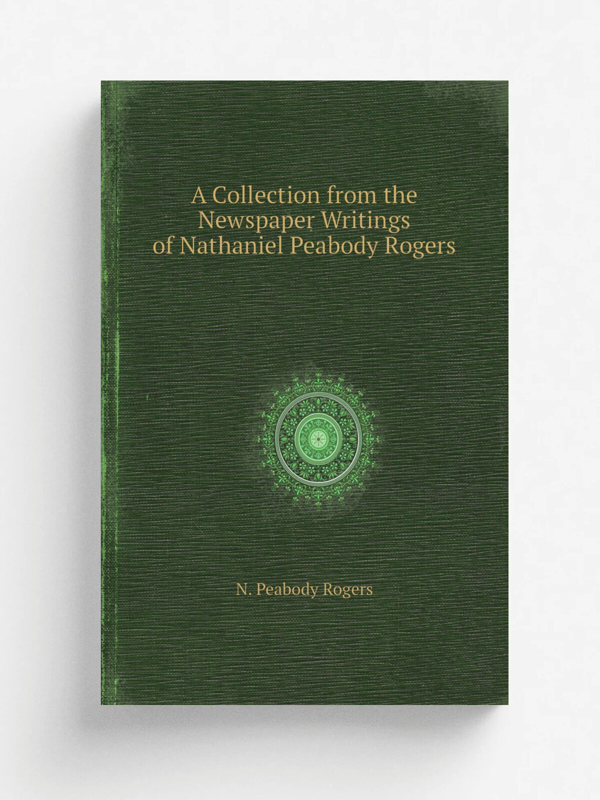 A Collection from the Newspaper Writings of Nathaniel Peabody Rogers
