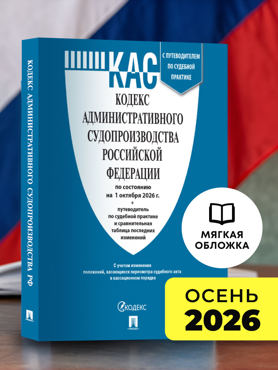 Кодекс административного судопроизводства РФ (КАС РФ) по сост. на 1.10.2026 с таблицей изменений и с путеводителем по судебной практике.