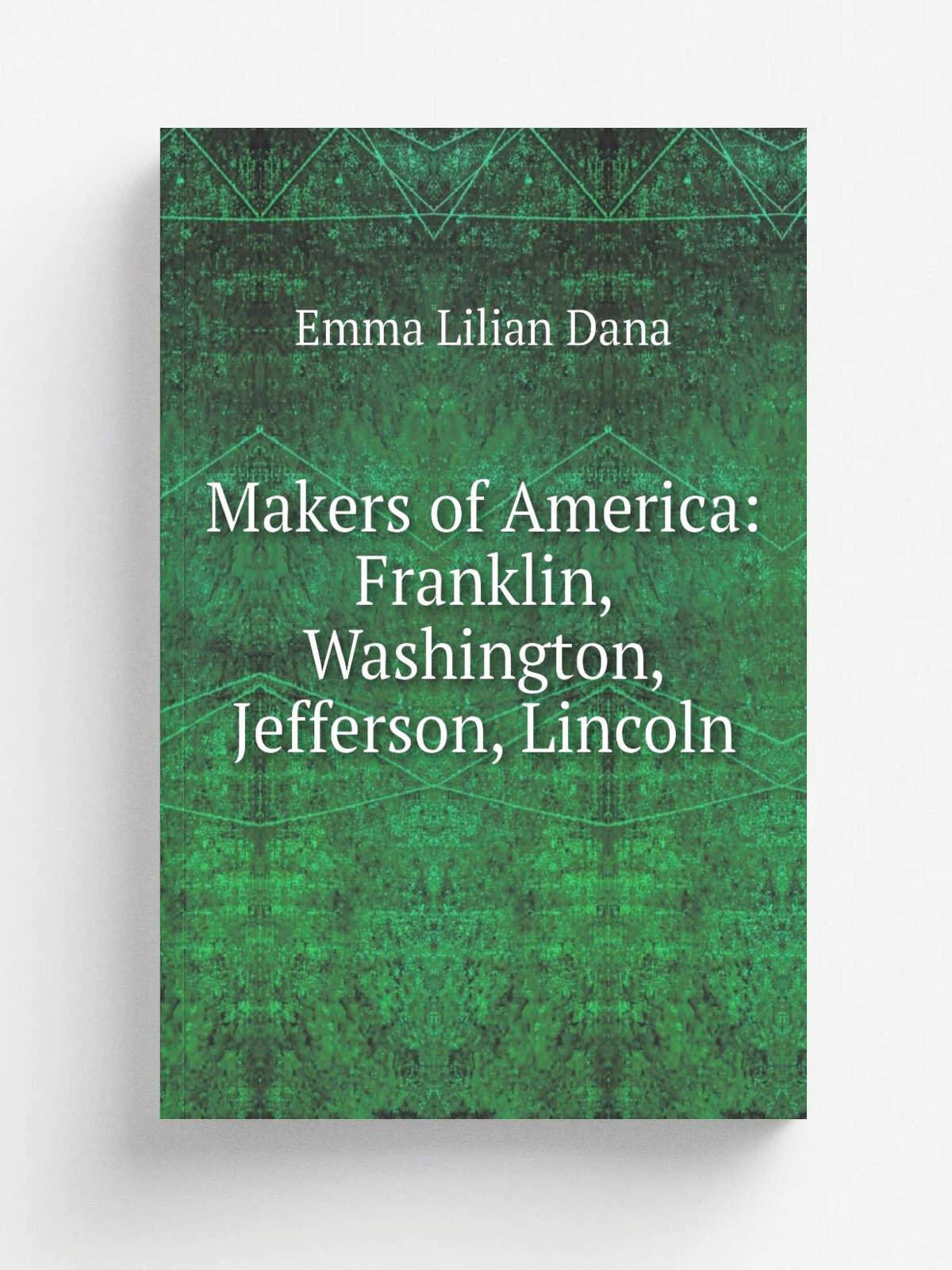 Makers of America: Franklin, Washington, Jefferson, Lincoln | Emma Lilian Dana | Репринт