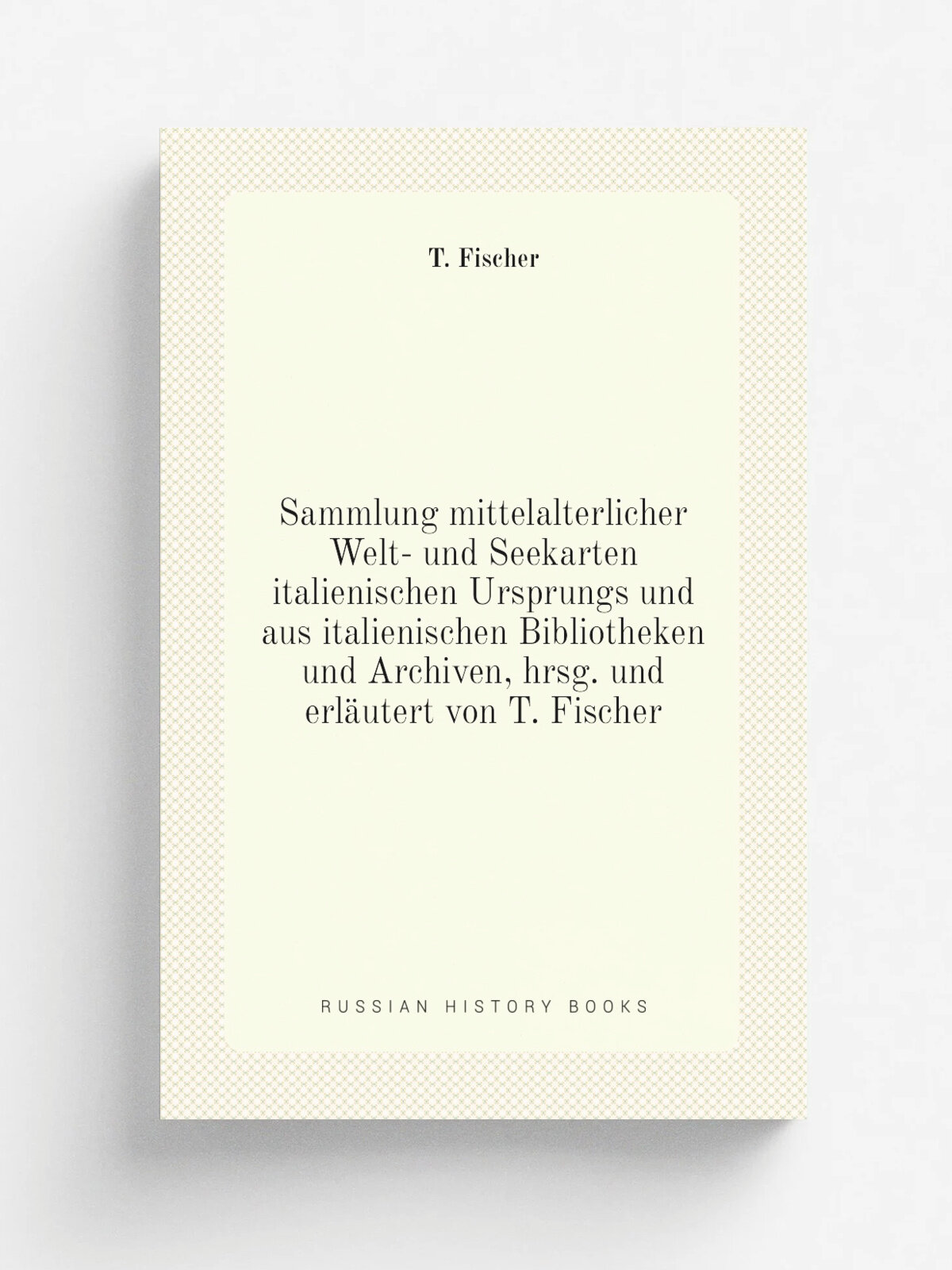 Sammlung mittelalterlicher Welt- und Seekarten italienischen Ursprungs und aus italienischen Bibliotheken und Archiven, hrsg. und erl.utert von T. Fi…