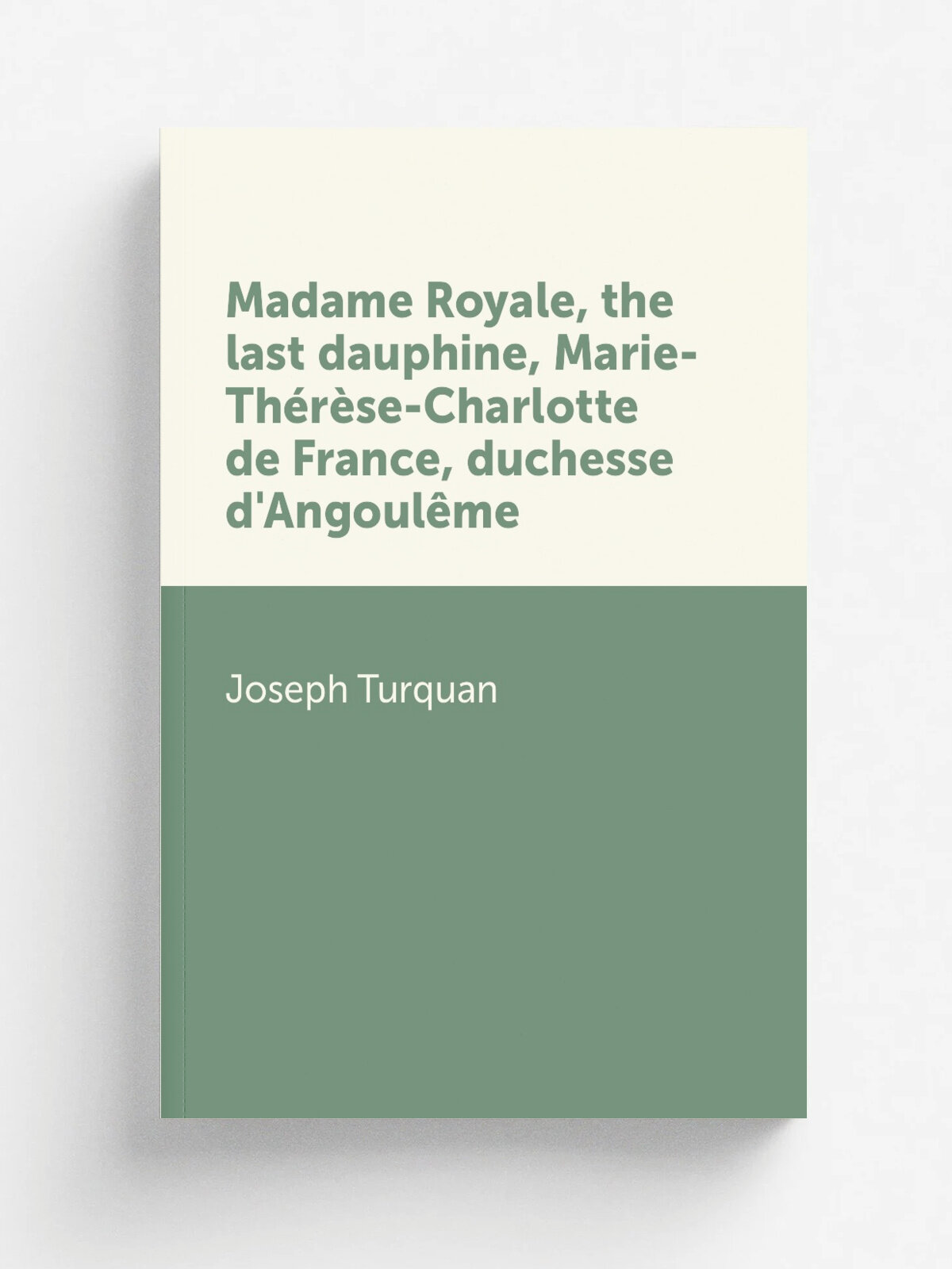 Madame Royale, the last dauphine, Marie-Th. r. se-Charlotte de France, duchesse d'Angoul. me | Joseph Turquan | Репринт