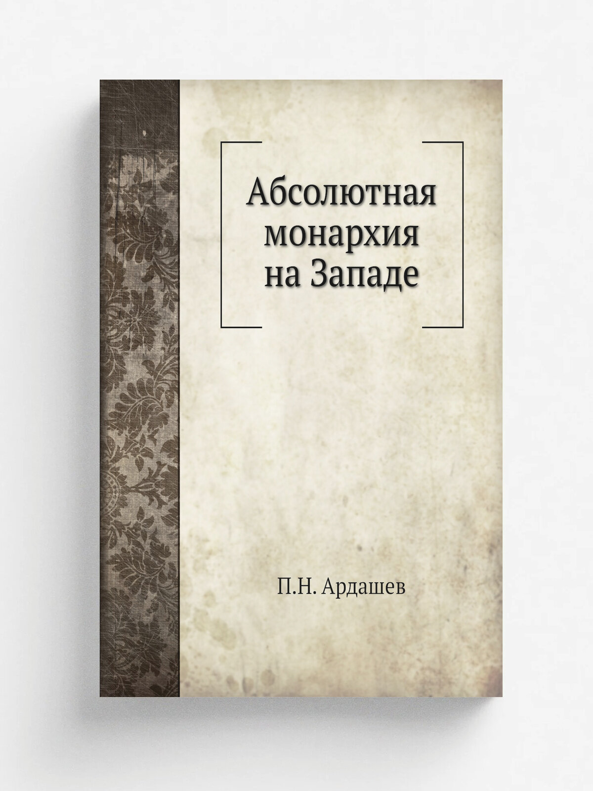 Абсолютная монархия на Западе | П. Н. Ардашев | 1902 | С.-Петербург. Тип. Акц. Общ. Брокгауз-Ефрон | Репринт