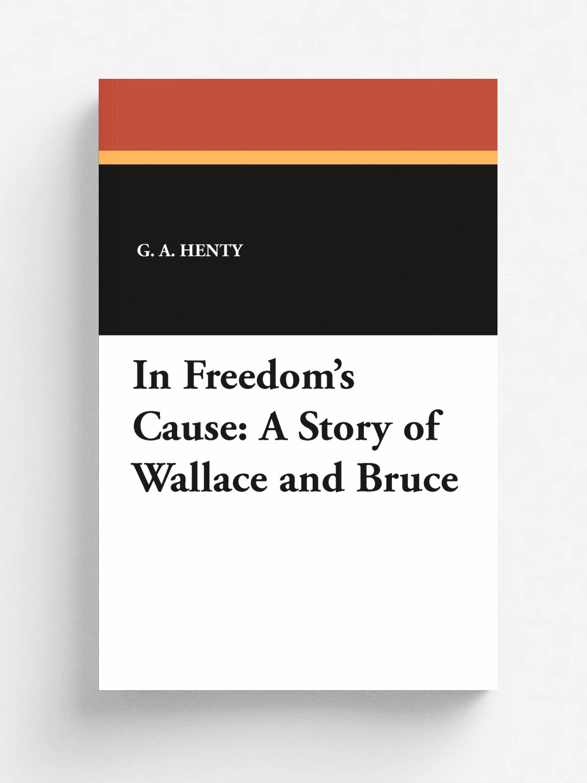 In Freedom's Cause. A Story of Wallace and Bruce