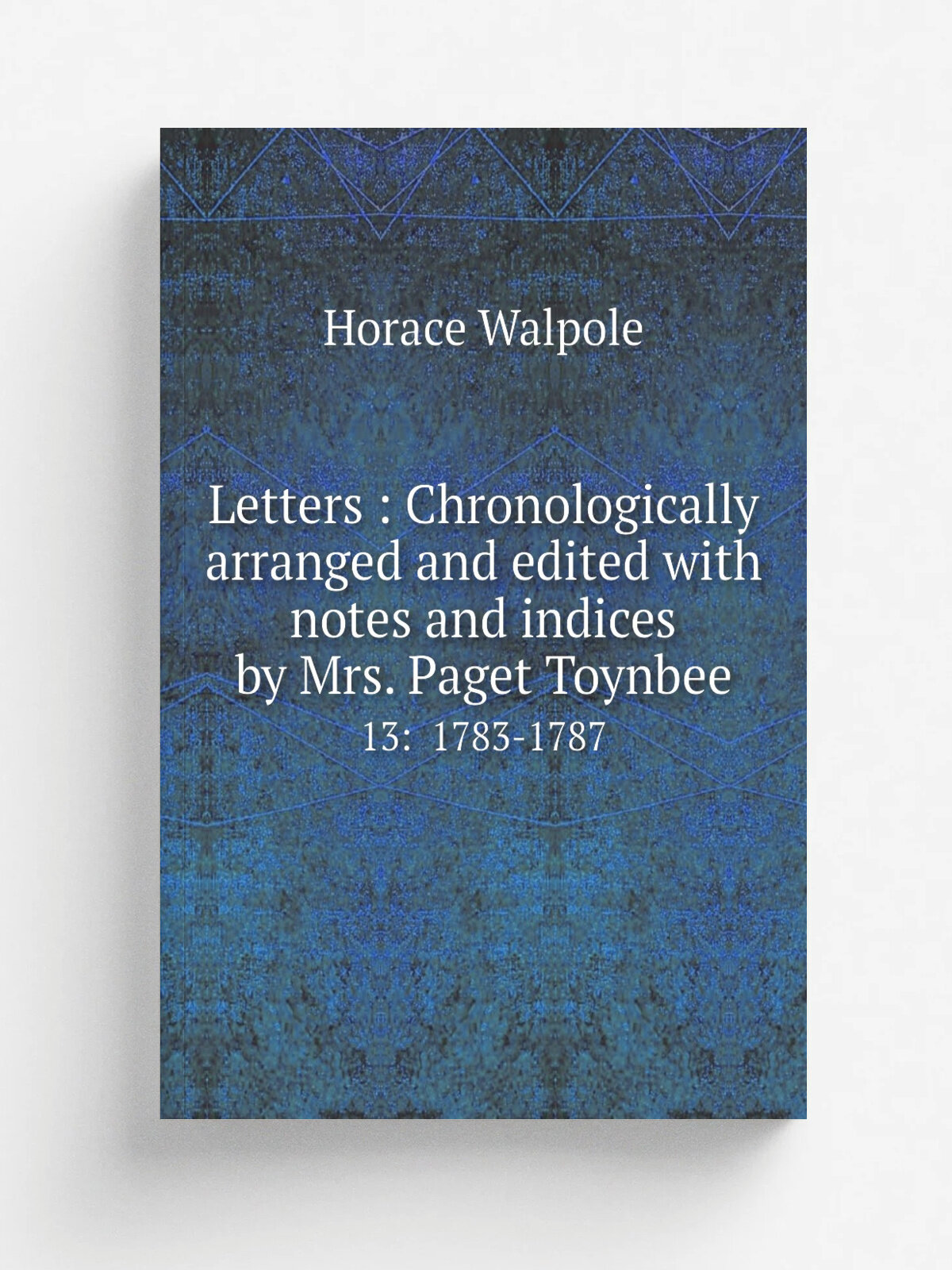 Letters : Chronologically arranged and edited with notes and indices by Mrs. Paget Toynbee. 13: 1783-1787