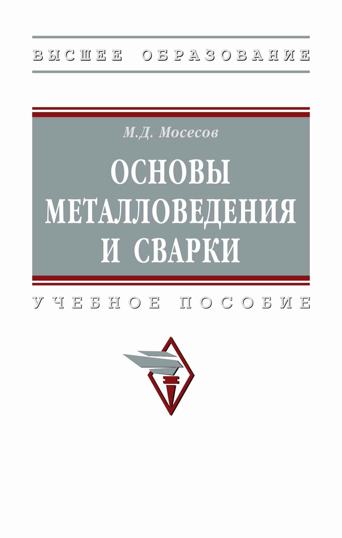Основы металловедения и сварки: Учебное пособие. Мосесов М. Д, - 2-е изд, перераб. и доп. 2027г, 158с.