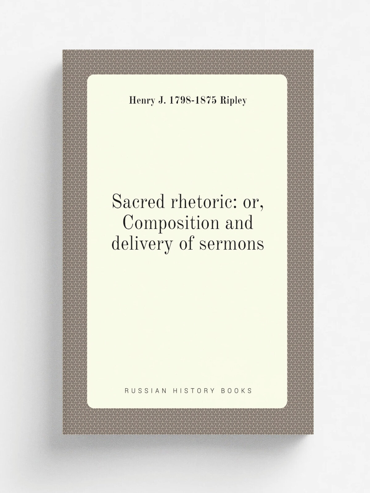 Sacred rhetoric: or, Composition and delivery of sermons