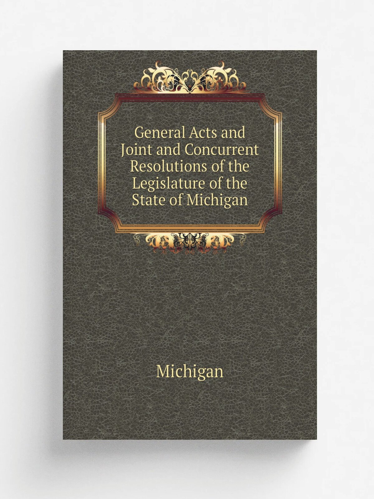 General Acts and Joint and Concurrent Resolutions of the Legislature of the State of Michigan