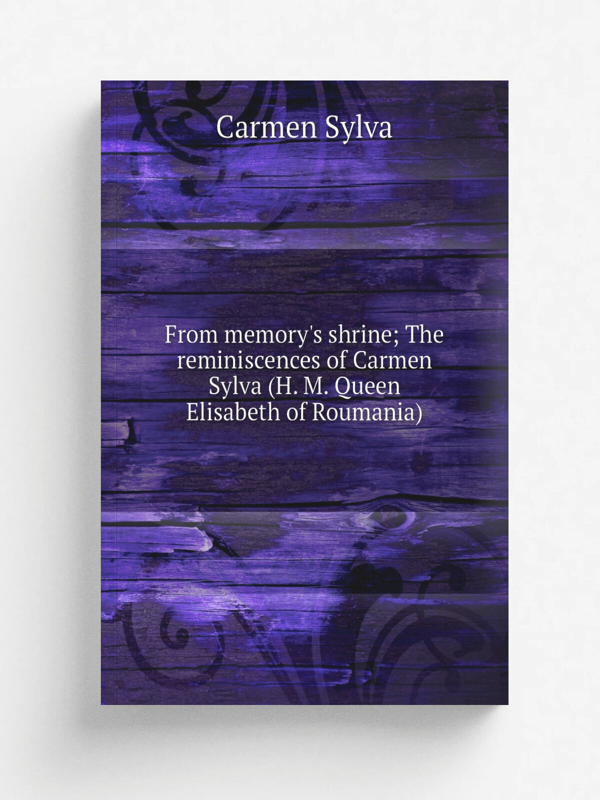 From memory's shrine; The reminiscences of Carmen Sylva (H. M. Queen Elisabeth of Roumania)