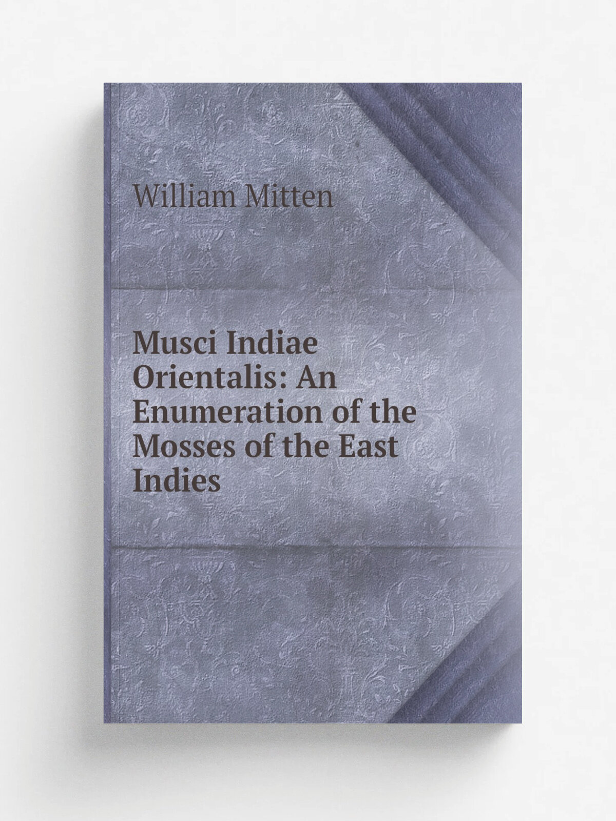 Musci Indiae Orientalis: An Enumeration of the Mosses of the East Indies