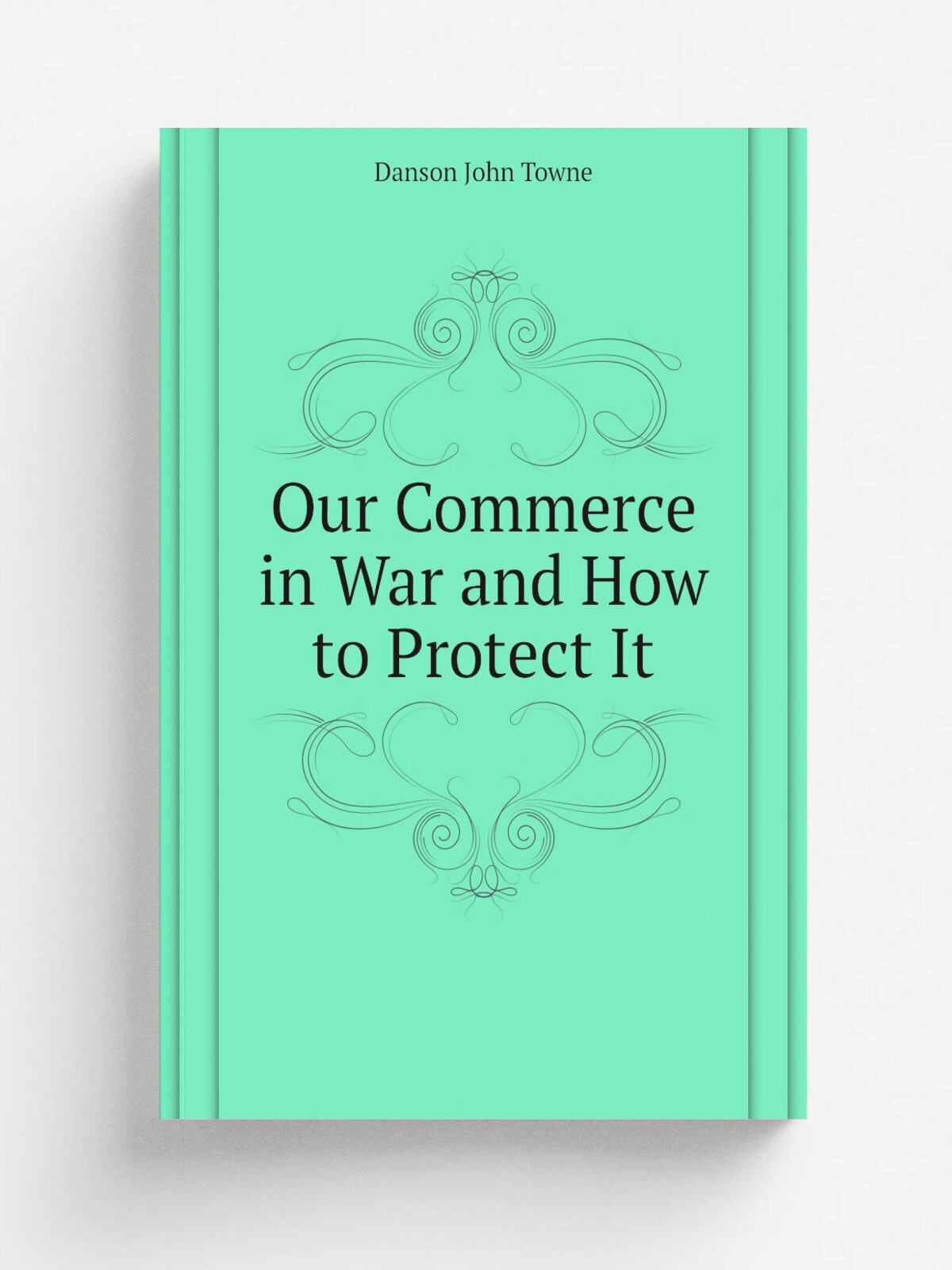 Our Commerce in War and How to Protect It | Danson John Towne | Репринт