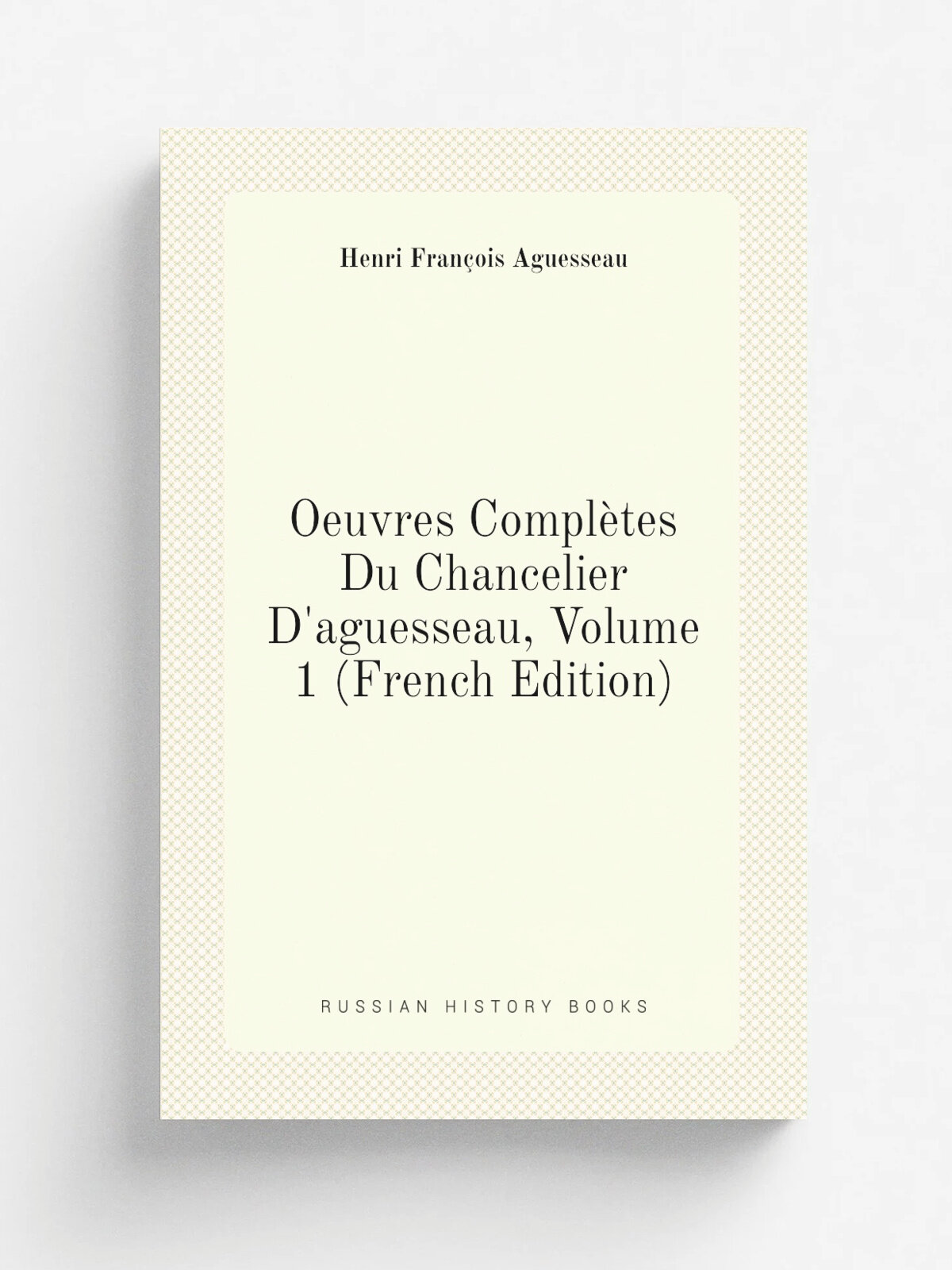 Oeuvres Compl.tes Du Chancelier D'aguesseau, Volume 1 (French Edition) | Henri Fran.ois Aguesseau | Репринт