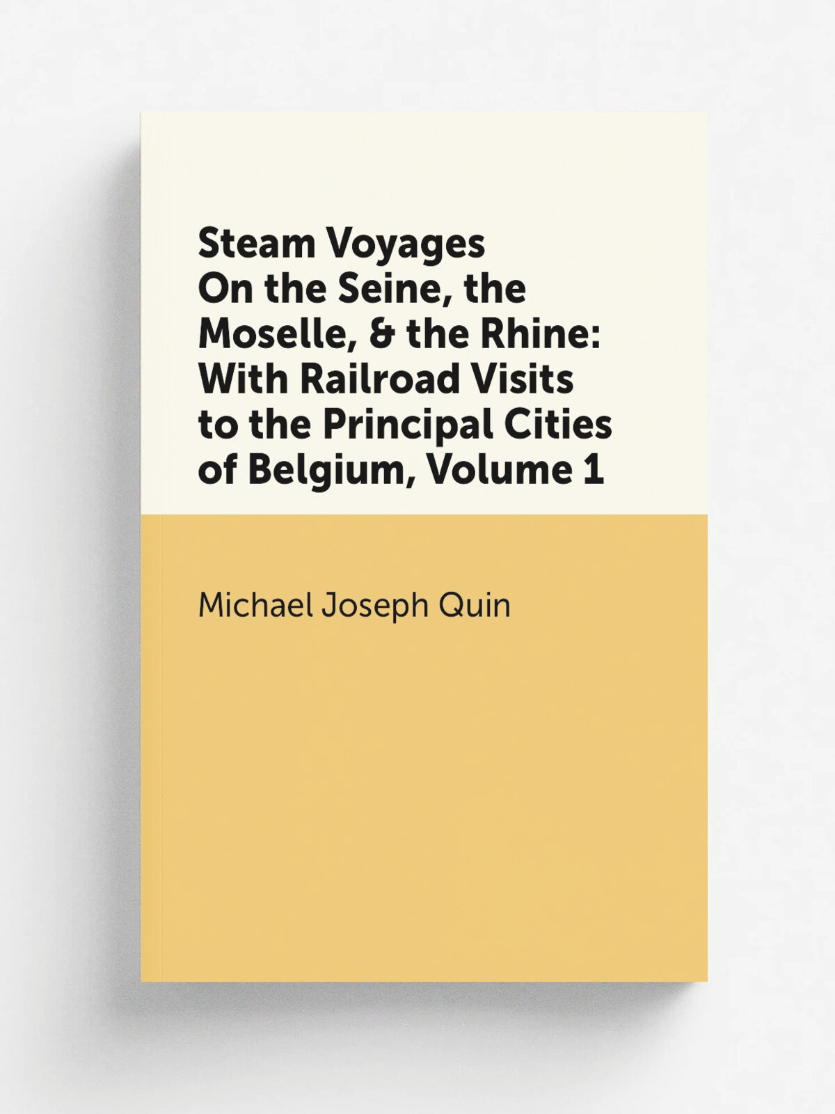 Steam Voyages On the Seine, the Moselle, & the Rhine: With Railroad Visits to the Principal Cities of Belgium, Volume 1