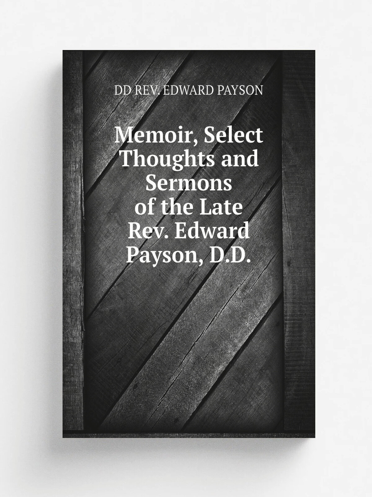 Memoir, Select Thoughts and Sermons of the Late Rev. Edward Payson, D.D.