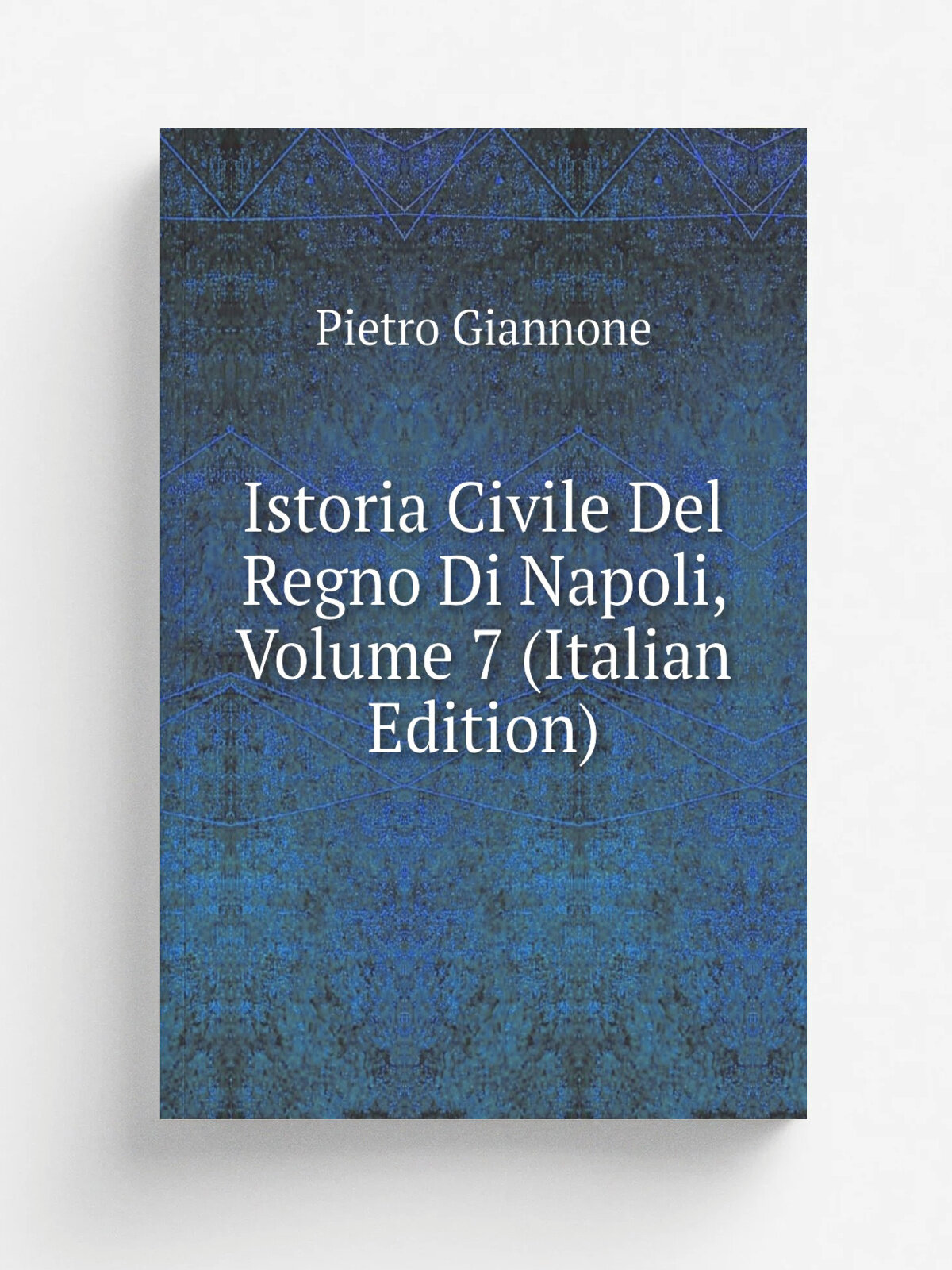 Istoria Civile Del Regno Di Napoli, Volume 7 (Italian Edition) | Pietro Giannone | Репринт