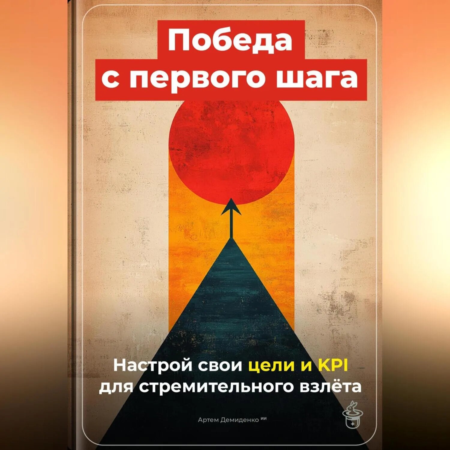 Победа с первого шага: Настрой свои цели и KPI для стремительного взлёта [Аудиокнига]