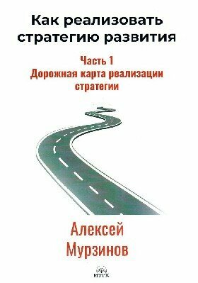 Как реализовать стратегию. Часть I. Дорожная карта реализации стратегии / Мурзинов А. В.