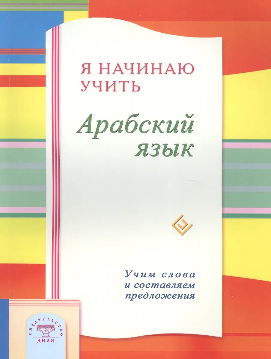 Я начинаю учить Арабский язык, Учим слова и составляем предложения (16+), Диля, 978-5-4236-0311-3, Ильнур Р. Зарипов, 2016