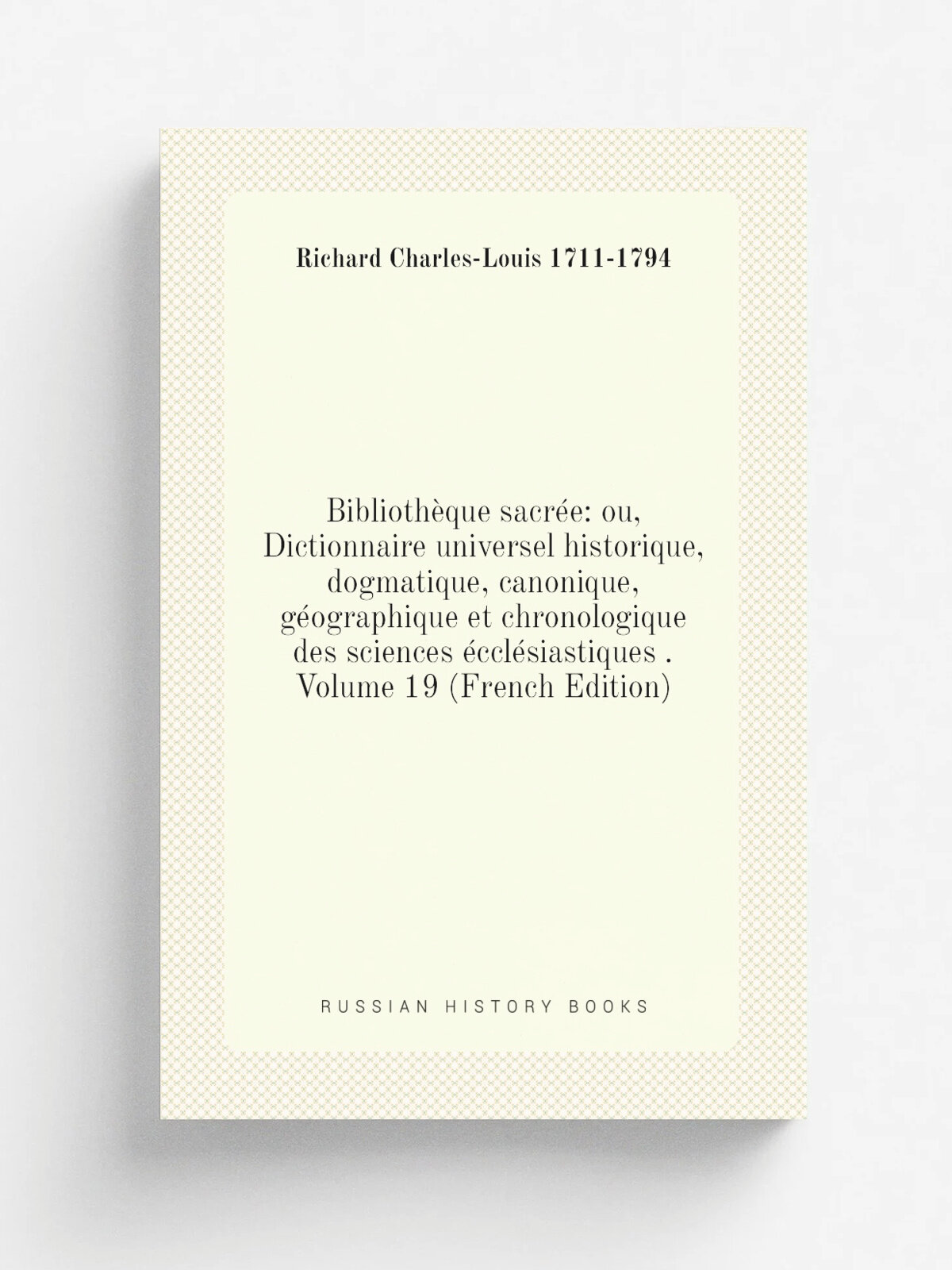 Biblioth.que sacr.e: ou, Dictionnaire universel historique, dogmatique, canonique, g.ographique et chronologique des sciences .ccl.siastiques . Volum…