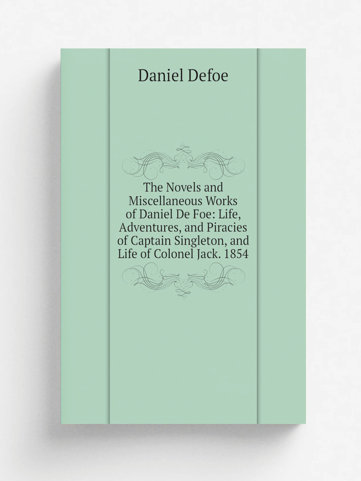 The Novels and Miscellaneous Works of Daniel De Foe: Life, Adventures, and Piracies of Captain Singleton, and Life of Colonel Jack. 1854 | Daniel Def…
