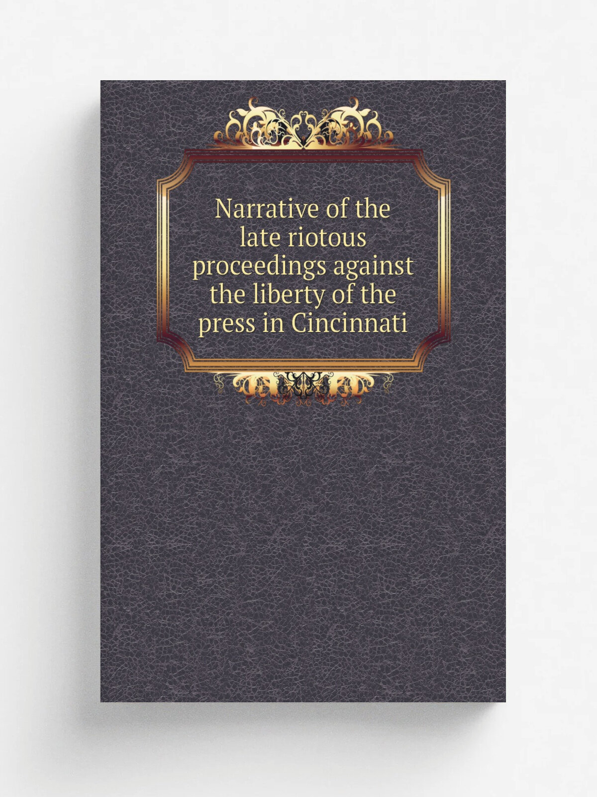 Narrative of the late riotous proceedings against the liberty of the press in Cincinnati