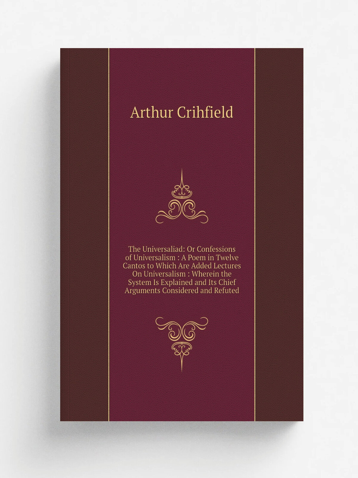 "The Universaliad: Or Confessions of Universalism : A Poem in Twelve Cantos to Which Are Added Lectures On Universalism : Wherein the System Is Expla…