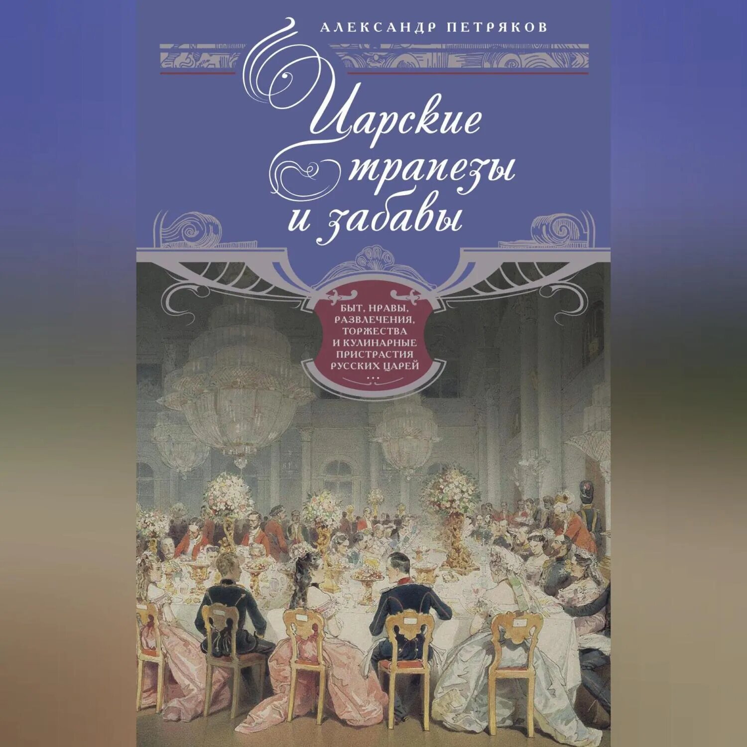 Царские трапезы и забавы. Быт, нравы, развлечения, торжества и кулинарные пристрастия русских царей [Аудиокнига]