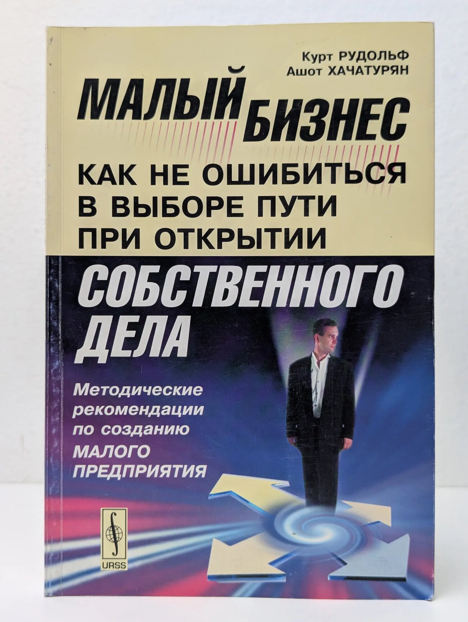 Малый бизнес. Как не ошибиться в выборе пути при открытии собственного дела. Методические рекомендации по созданию малого предприятия Рудольф Курт, Хачатурян Ашот Арадавосович 2012