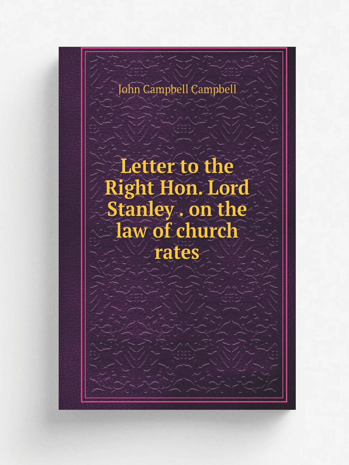 Letter to the Right Hon. Lord Stanley . on the law of church rates | John Campbell Campbell | Репринт