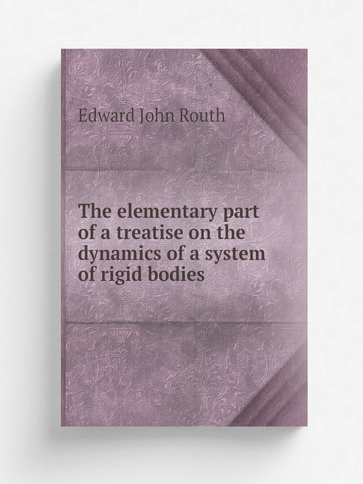 The elementary part of a treatise on the dynamics of a system of rigid bodies | Edward John Routh | 1882 | Репринт