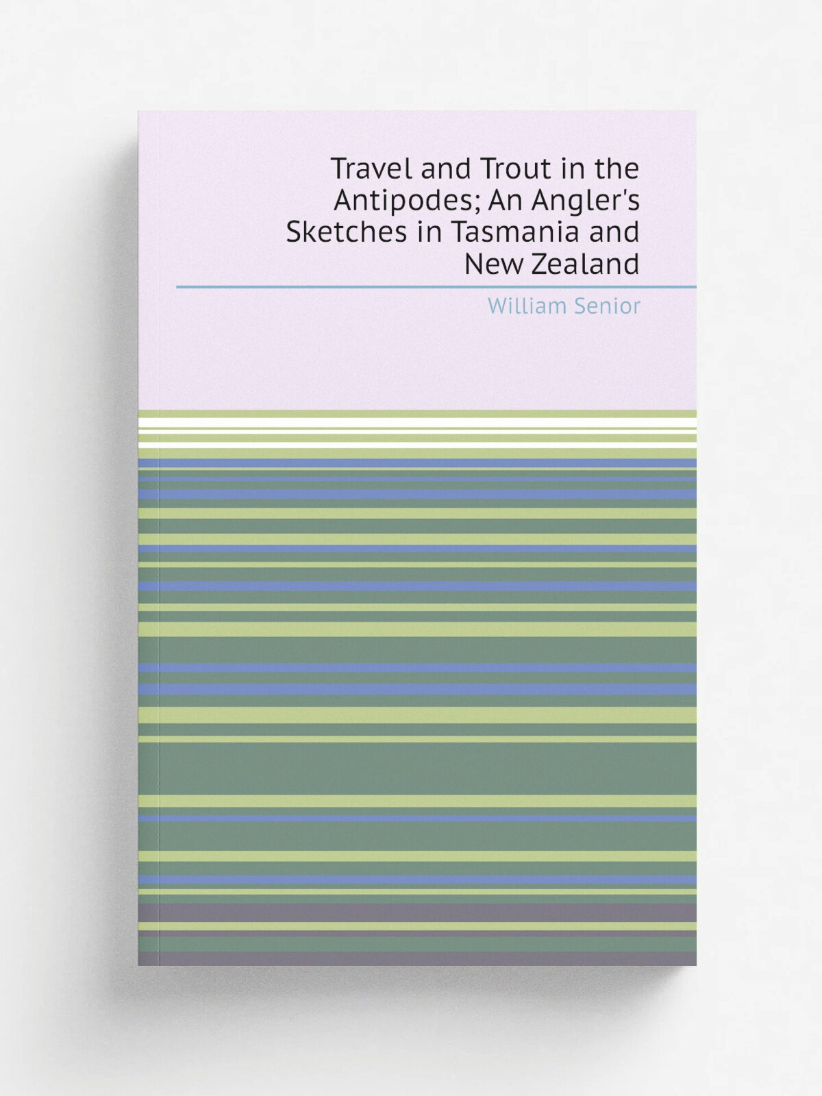 Travel and Trout in the Antipodes; An Angler's Sketches in Tasmania and New Zealand | William Senior | Репринт